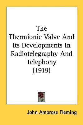 Thermionic Valve and Its Developments in Radiotelegraphy and Telephony ...