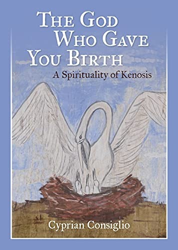 THE GOD WHO GAVE YOU BIRTH: A SPIRITUALITY OF KENOSIS By Consiglio Osb ...