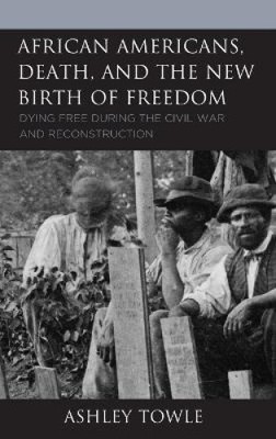 African Americans, Death, and the New Birth of Freedom: Dying Free ...