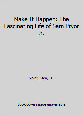 Make It Happen: The Fascinating Life of Sam Pryor Jr. by Pryor, Sam ...