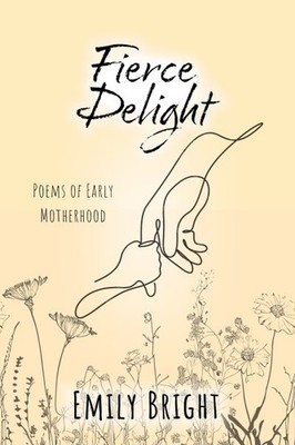Fierce Delight : Poems of Early Motherhood, Paperback by Bright, Emily ...