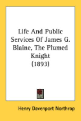 Life and Public Services of James G Blaine, the Plumed Knight by Henry ...