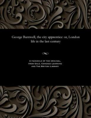 George Barnwell, the City Apprentice: Or, London Life in the Last ...