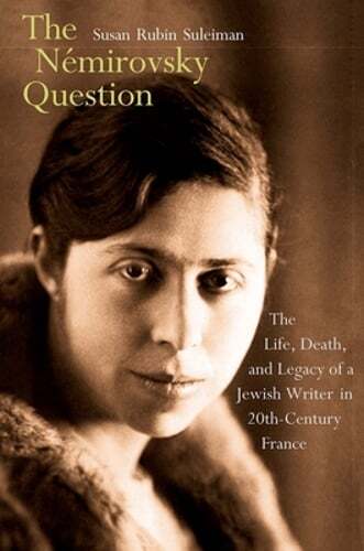 The Némirovsky Question: The Life, Death, and Legacy of a Jewish Writer ...