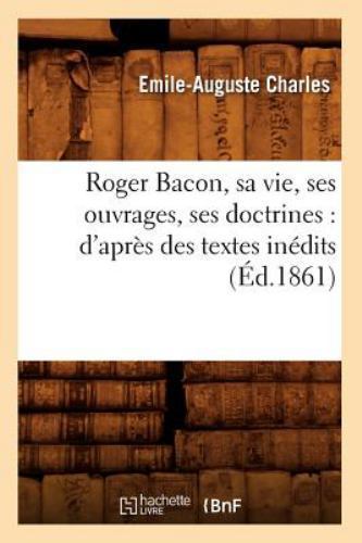 Roger Bacon, Sa Vie, Ses Ouvrages, Ses Doctrines : D'Apres des Textes ...
