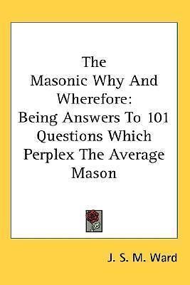 Masonic Why and Wherefore : Being Answers to 101 Questions Which ...