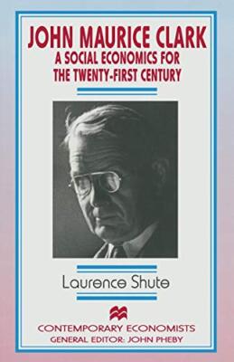 John Maurice Clark : A Social Economics for the Twenty-First Century ...