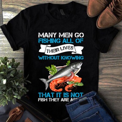 Many Men Go Fishing All of Their Lives Without Knowing Tshirt | eBay