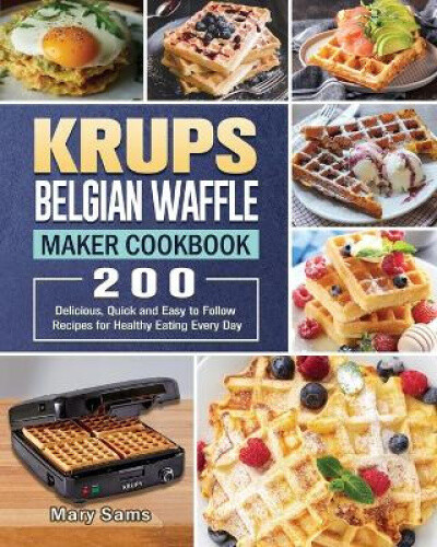 KRUPS Belgian Waffle Maker Cookbook: 200 Delicious, Quick and Easy to ...