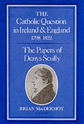 Denys Scully The Catholic Question in Ireland and England, 17 ...