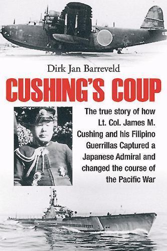 Cushing's Coup : The True Story of How Lt. Col. James Cushing and His ...