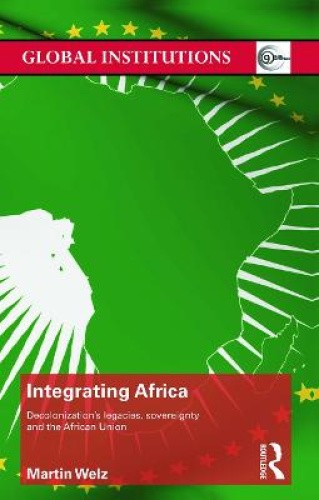 Integrating Africa: Decolonization's Legacies, Sovereignty and the ...