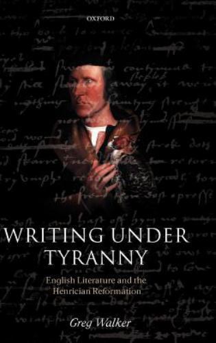Writing under Tyranny : English Literature and the Henrician ...
