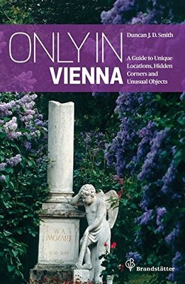 ONLY IN VIENNA: GUIDE TO HIDDEN CORNERS, LITTLE-KNOWN By Duncan J. D ...