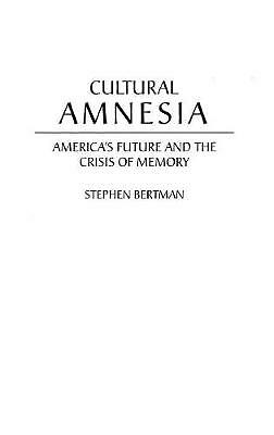 Cultural Amnesia : America's Future and the Crisis of Memory by Stephen ...
