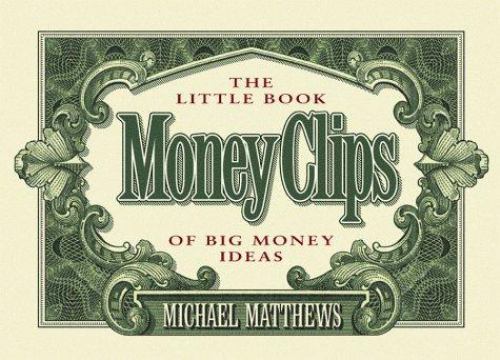 Money Clips: The Little Book of Big Money Ideas by Michael Matthews ...