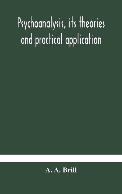 Psychoanalysis, Its Theories And Practical Application von A. A. Brill ...
