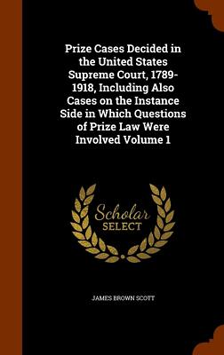 Prize Cases Decided in the United States Supreme Court, 1789-1918 ...