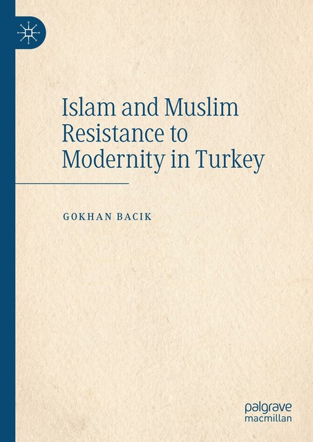 Islam and Muslim Resistance to Modernity in Turkey von Gokhan Bacik ...
