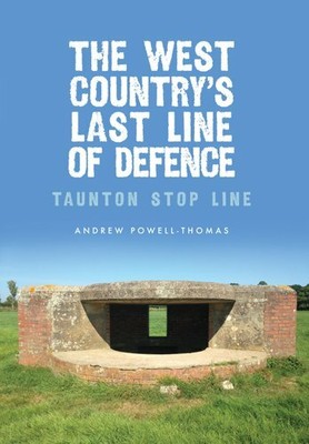 The West Country's Last Line of Defence Taunton Stop Line 9781445662503 ...