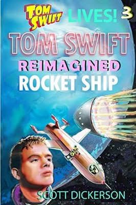 TOM SWIFT LIVES! ROCKET SHIP (TOM SWIFT REIMAGINED!) By Scott Dickerson ...