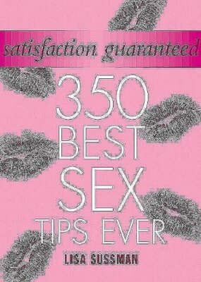 Satisfaction Guaranteed: 350 Best s** Tips Ever By Lisa Sussman ...
