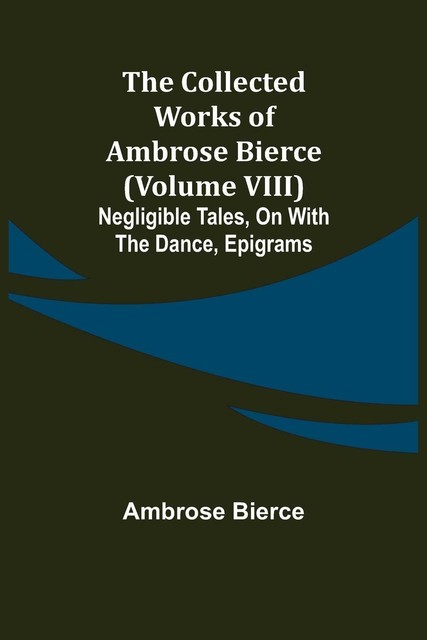 The Collected Works of Ambrose Bierce (Volume Viii) Negligible Tales ...