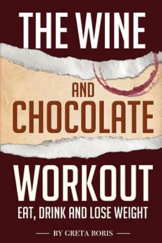 Wine and Chocolate Workout : Eat, Drink and Lose Weight by Greta Boris ...