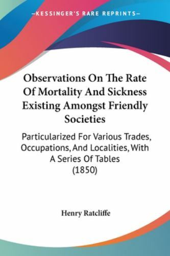 Observations on the Rate of Mortality and Sickness Existing Amongst ...