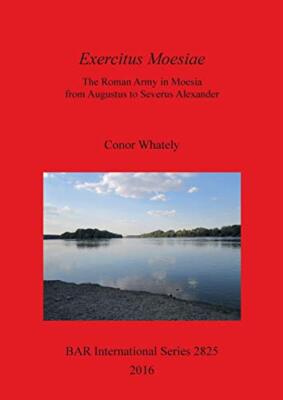 Exercitus Moesiae: The Roman Army in Moesia from Augustus to Severus ...
