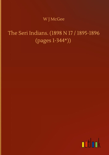 The Seri Indians. (1898 N 17 / 1895-1896 (pages 1-344*)) by W. J. McGee ...