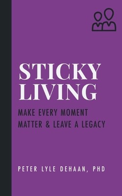 Sticky Living: Make Every Moment Matter and Leave a Legacy by Peter ...