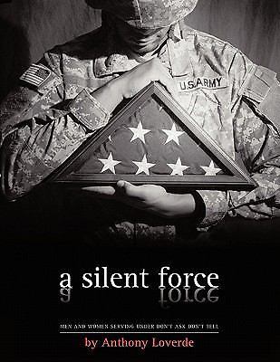 Silent Force : Men and Women Serving under Don't Ask, Don't Tell by ...