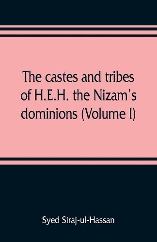 Syed Siraj-Ul-H The castes and tribes of H.E.H. the Nizam's dominions ...