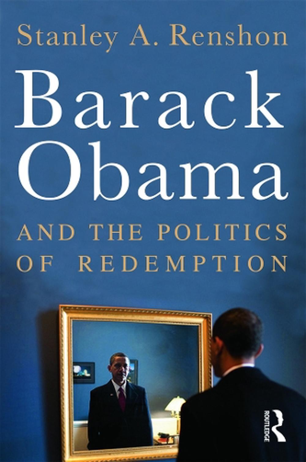 Barack Obama and the Politics of Redemption by Stanley A. Renshon ...