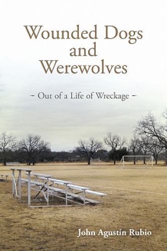 Wounded Dogs and Werewolves : Out of a Life of Wreckage by John Agustín ...
