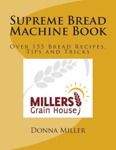 Supreme Bread Machine Book : Over155 Bread Recipes, Tips and Tricks by ...