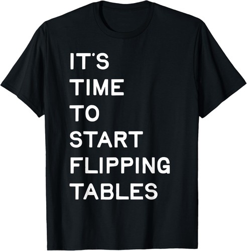 It’s Time to Start Flipping Tables Funny Sarcastic Humor T-Shirt Gift ...