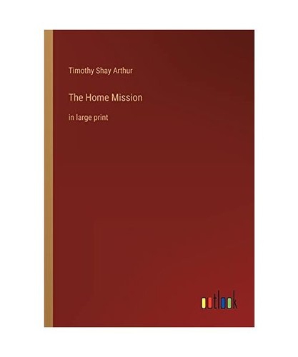 The Home Mission: in large print, Timothy Shay Arthur | eBay