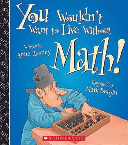 YOU WOULDN'T WANT TO LIVE WITHOUT MATH! By Anne Rooney & Mark Bergin ...