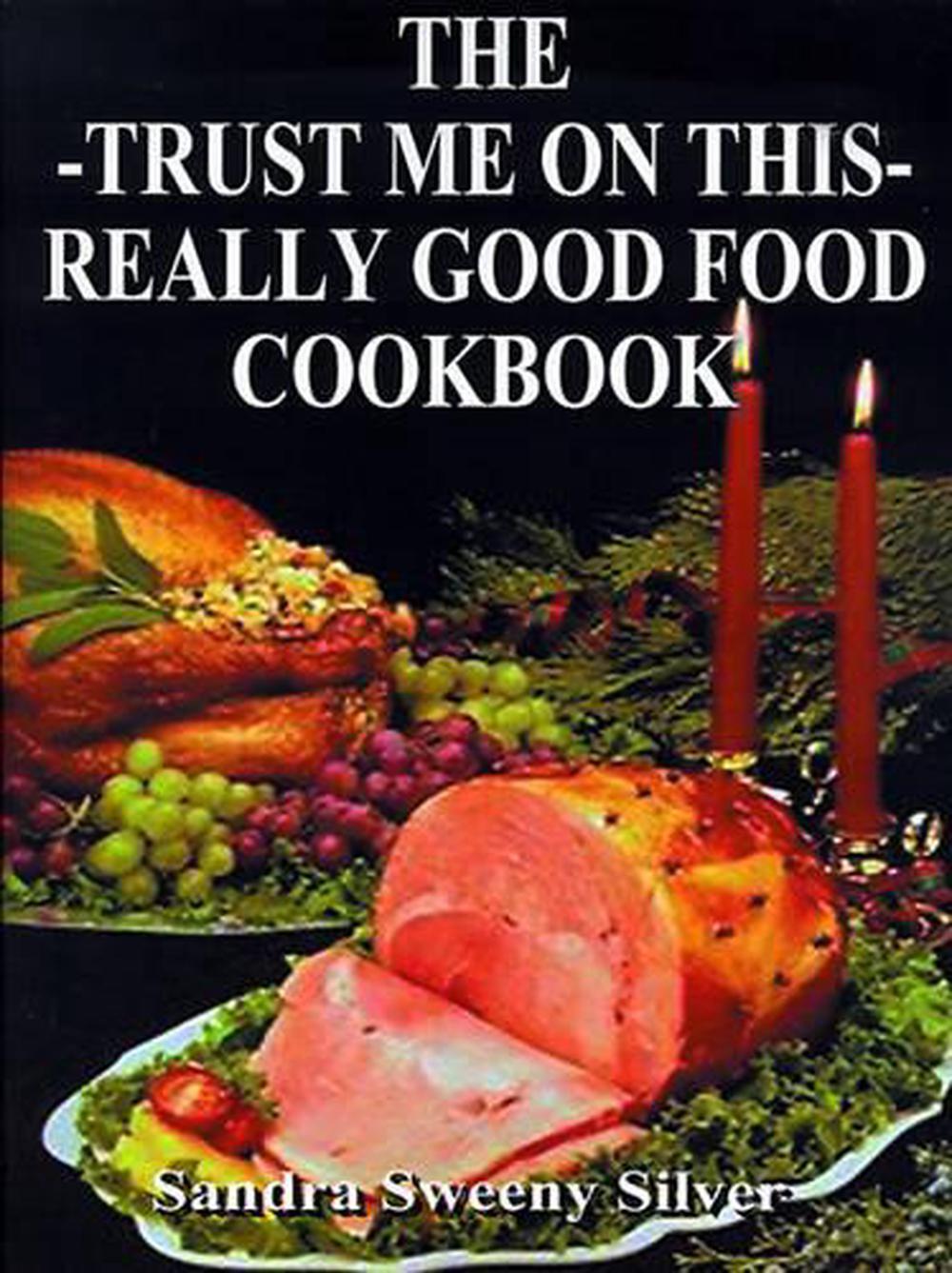 The Trust Me on This Really Good Food Cook Book by Sandra Sweeny Silver ...