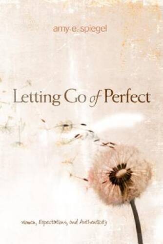 Letting Go of Perfect: Women, Expectations, and Authenticity ...