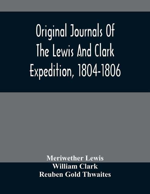 Original Journals Of The Lewis And Clark Expedition, 1804-1806; Printed ...