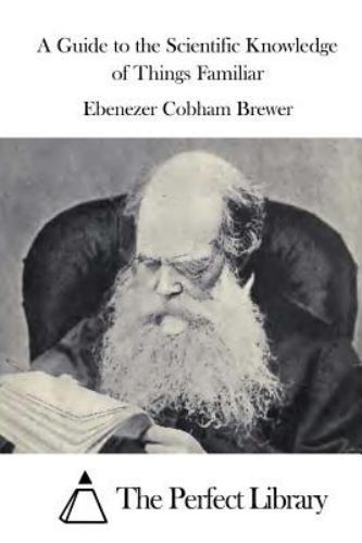 Guide to the Scientific Knowledge of Things Familiar by Ebenezer Cobham ...