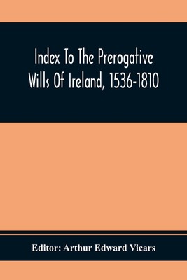 Arthur Edward Vicars | Index To The Prerogative Wills Of Ireland, 1536 ...