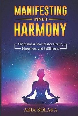 Manifesting Inner Harmony: Mindfulness Practices for Health, Happiness ...