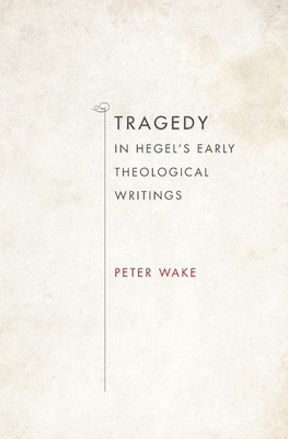 Tragedy in Hegel's Early Theological Writings by Peter Wake (English ...