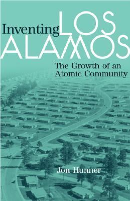 Inventing Los Alamos : The Growth of an Atomic Community by Jon Hunner ...