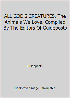 ALL GOD'S CREATURES. The Animals We Love. Compiled By The Editors Of ...