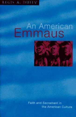 American Emmaus : Faith and Sacrament in the American Culture by Regis ...